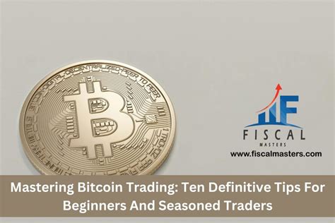 Mastering Bitcoin Trading Ten Definitive Tips For Beginners And Seasoned Traders March