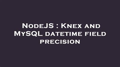 Nodejs Knex And Mysql Datetime Field Precision Youtube