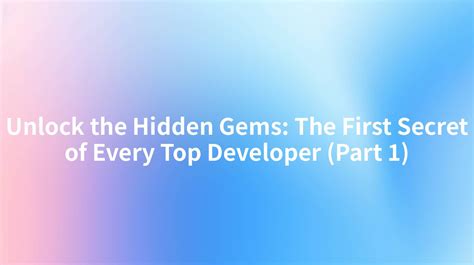 Unlock The Hidden Gems The First Secret Of Every Top Developer Part 1