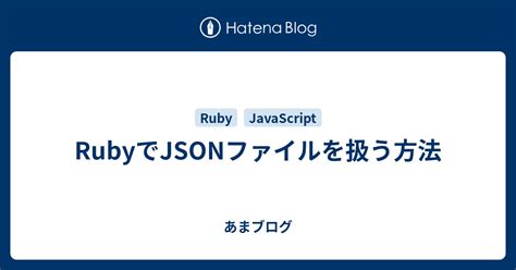 rubyでjsonファイルを扱う方法 あまブログ