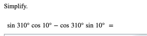 Solved Simplify Sin310°cos10° Cos310°sin10°