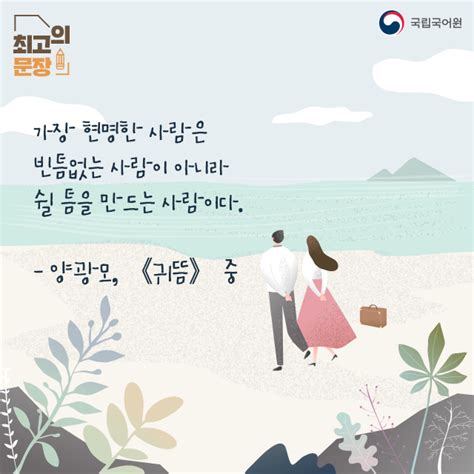 최고의문장 ️ 가장 현명한 사람은 빈틈없는 사람이 아니라 쉴 틈을 만드는 사람이다 양광모 《귀뜸》 중 국립국어원 소식지 ≪쉼표 마침표≫에서 더 많은 우리말