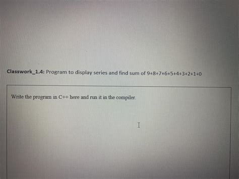 Solved Classwork Program To Display Series And Find Sum Chegg