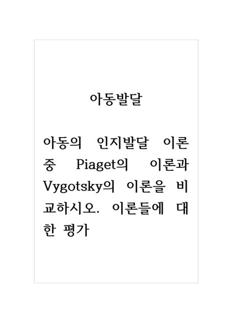 아동발달아동의 인지발달 이론 중 Piaget의 이론과 Vygotsky의 이론을 비교하시오 이론들에 대한 평가 인문교육