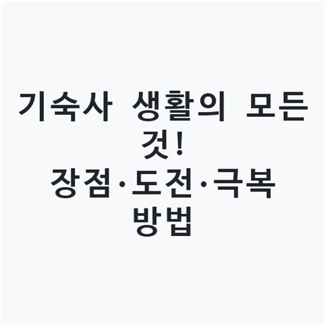 기숙사 생활의 모든 것 장점·도전·극복 방법