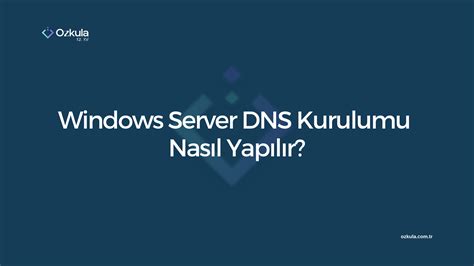Windows Server Dns Kurulumu Nasıl Yapılır Özkula Blog