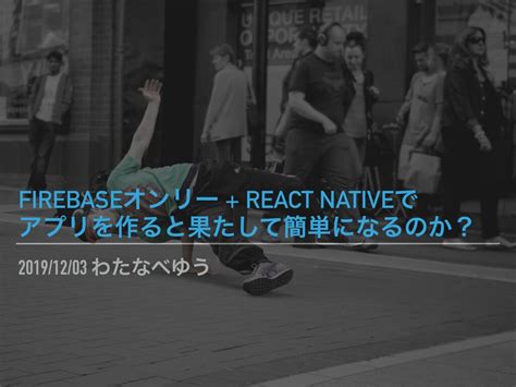 Firebaseオンリー React Nativeでアプリを作ると果たして簡単になるのか？ Speaker Deck