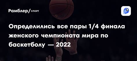 Определились все пары 1 4 финала женского чемпионата мира по баскетболу — 2022 Рамблер спорт