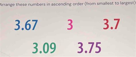 Solved Arrange These Numbers In Ascending Order From Smallest To Largest 3 67 3 3 7 3 09 3 75
