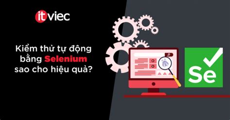 Selenium Testing Là Gì Cách Kiểm Thử Tự động Hiệu Quả Itviec Blog