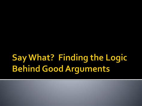PPT Say What Finding The Logic Behind Good Arguments PowerPoint Presentation ID 1967723