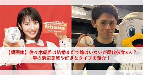 【顔画像】佐々木朗希は結婚まだで嫁はいないが歴代彼女3人？交際の噂は4人で浜辺美波や好きなタイプを紹介！