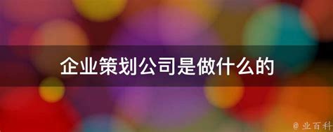 企业策划公司是做什么的 业百科