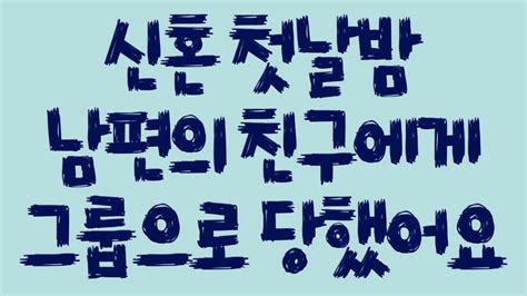 실화사연 신혼 첫날밤 남편의 친구에게 그룹으로 당했어요 Youtube