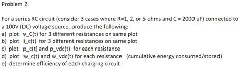 Solved Problem 2 For A Series RC Circuit Consider 3 Cases Chegg Com