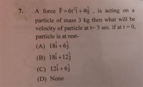 7 A Force F 6t2i 4j Is Acting On A Particle Of Mass 3 Kg Then What W