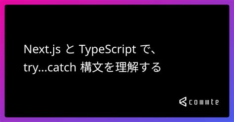 Nextjs と Typescript で、trycatch 構文を理解する コムテブログ