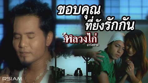ขอบคุณที่ยังรักกัน หลวงไก่ อาร์ สยาม [official Mv] Youtube