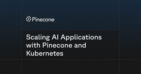 Scaling Ai Applications With Pinecone And Kubernetes Pinecone
