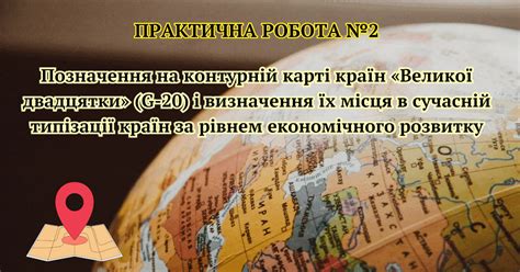 Практична робота №2 Позначення на контурній карті країн «Великої двадцятки G 20 і визначення