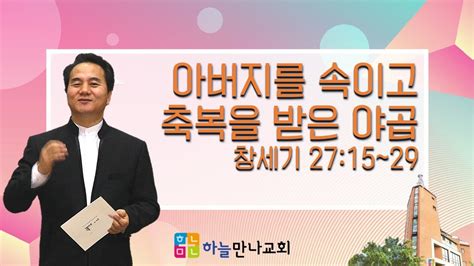 23 05 03 수요예배 아버지를 속이고 축복을 받는 야곱 창세기 27 15 29 YouTube