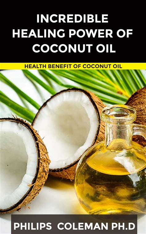Incredible Healing Power Of Coconut Oil Health Benefit Of Coconut Oil By Philips Coleman