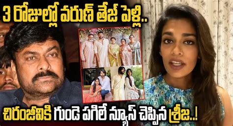 Sreeja మూడు రోజుల్లో వరుణ్ తేజ్ పెళ్లి చిరంజీవికి గుండె పగిలే న్యూస్ చెప్పిన శ్రీజ