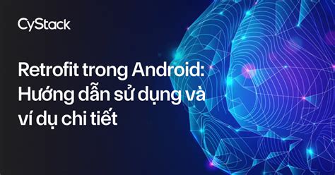 Retrofit Trong Android Hướng Dẫn Sử Dụng Và Ví Dụ Chi Tiết Cystack Tutorial