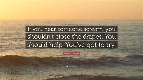 Shirley Temple Quote If You Hear Someone Scream You Shouldnt Close