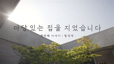 마당 있는 집을 지었습니다 첫번째 이야기 필경재 8개의 마당 그 속에 피어난 예술