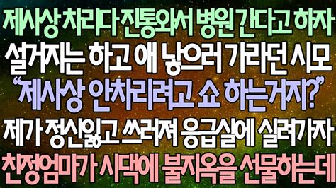 반전 사연 제사상 차리다 진통와서 병원 간다고 하자 설거지는 하고 애 낳으러 가라던 시모 제가 정신잃고 쓰러져 응급실에 실려가자