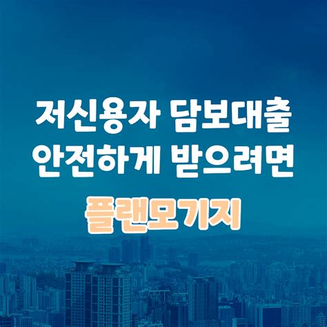 저신용자 주택담보대출 안전하게 이용하려면 안전한 대부업 중개업체 이용하세요