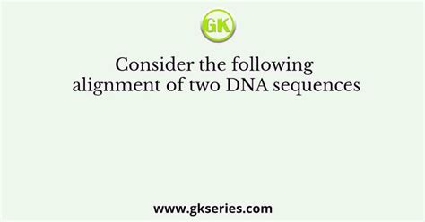 Consider The Following Alignment Of Two DNA Sequences