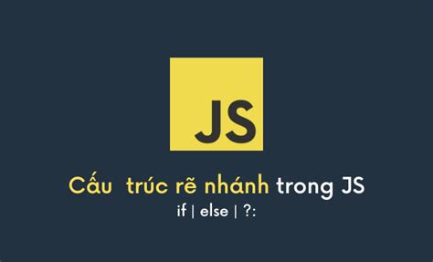 Cấu Trúc Rẽ Nhánh Trong Javascript Complete Javascript