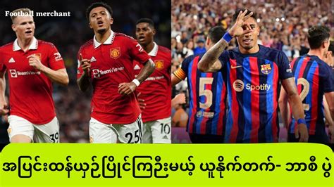 ယူနိုက်တက် ဘာစီလိုနာ ပွဲကြိုပရိသတ်အမြင် နောက်တဆင့်ဘယ်အသင်းတက်သွားမလဲ Youtube