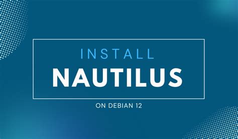 how to install nautilus file manager on debian 12 linuxways