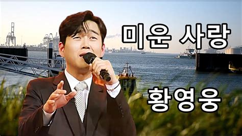 황영웅 미운 사랑 Youtube