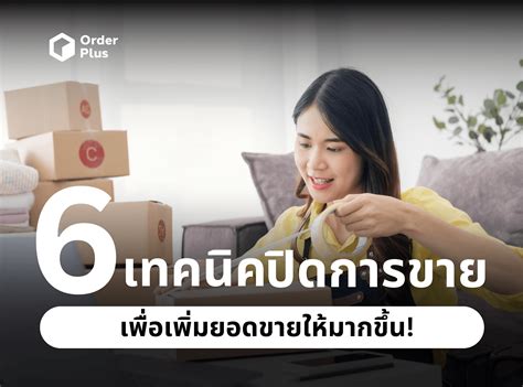 6 เทคนิคการปิดการขาย สำหรับคนขายของออนไลน์เพื่อเพิ่มยอดขายให้มากขึ้น