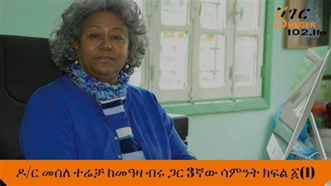 Sheger Yechewata Engida Dr Mesele Terecha With Meaza Birru ዶ ር መሰለ ተሬቻ ከመዓዛ ብሩ ጋር 3ኛው ሳምንት ክፍል