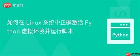 如何在 Linux 系统中正确激活 Python 虚拟环境并运行脚本 Python教程 Php中文网 如何在 Linux 系统中正确激活 Python 虚拟环境并运行脚本 Python教程 Php中文网