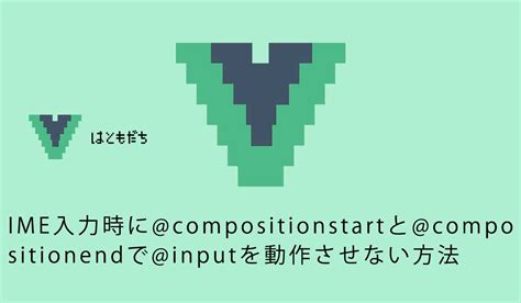 Ime入力時にcompositionstartとcompositionendでinputを動作させない方法 Vueは友達
