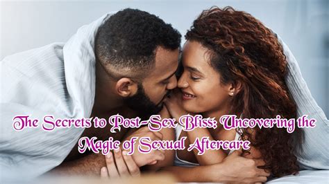 The Secrets To Post Sex Bliss Uncovering The Magic Of Sexual Aftercare