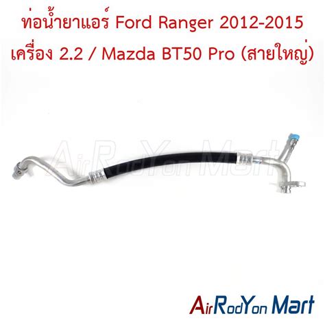 ท่อแอร์ Ford Ranger 2012 2015 เครื่อง 22 Mazda Bt50 Pro สายใหญ่