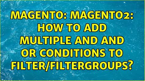 Magento Magento2 How To Add Multiple And And Or Conditions To Filterfiltergroups Youtube