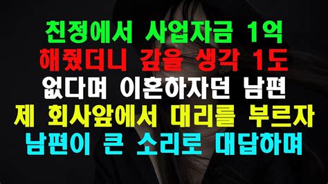 실화사연 친정에서 사업자금 1억 해줬더니 갚을 생각 1도 없다며 이혼하자던 남편 제 회사앞에서 대리를 부르자 남편이 큰 소리로 대답하며 나타나는데 Youtube