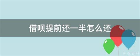 借呗提前还一半怎么还 业百科