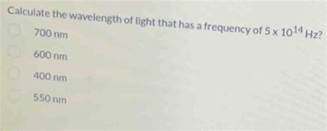 Solved Calculate The Wavelength Of Light That Has A Frequency Of 5 10 14 Hz 700 Nm 600 Nm