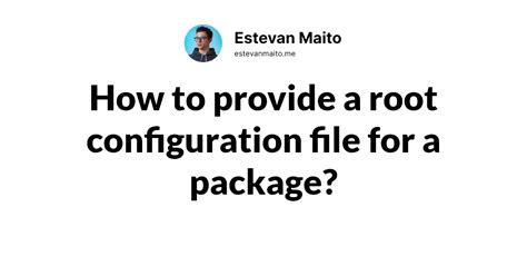 How To Provide A Root Configuration File For A Package Estevan Maito