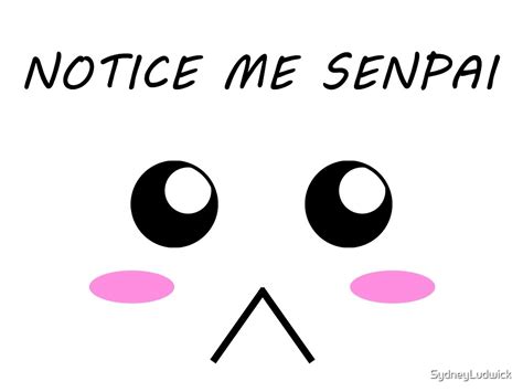 Notice Me Senpai By Sydneyludwick Redbubble