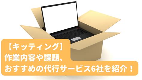 【キッティング】作業内容や課題、おすすめの代行サービス6社を紹介！ オーダー！